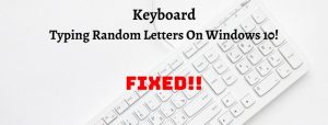 Keyboard Typing Random Letters On Windows 10 ! [SOLVED]